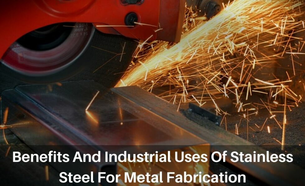 Stainless Steel: Benefits and Industrial Uses in Metal Fabrication